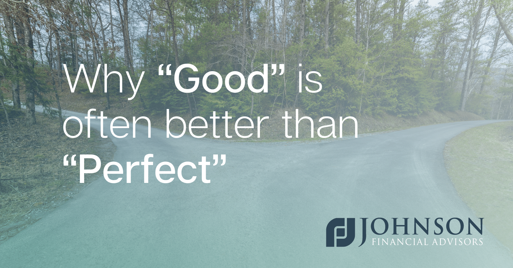 Why “Good” is often better than “Perfect” - Johnson Financial Advisors