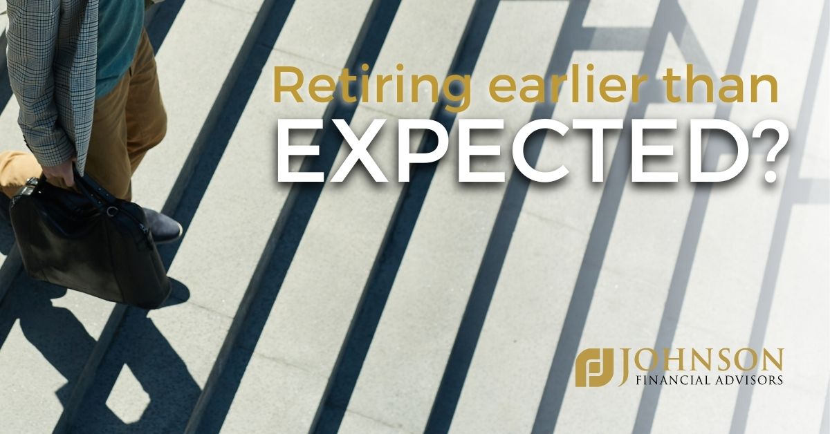 Retiring Earlier Than Expected? What To Know - Johnson Financial Advisors